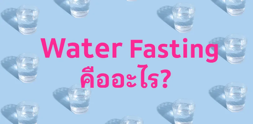 Water Fasting คืออะไร? ดีต่อสุขภาพ หรือเสี่ยงเกินไป